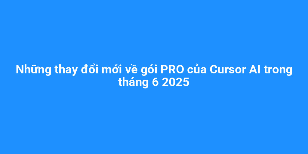Những thay đổi mới về gói PRO của Cursor AI trong tháng 6 2025 - LAPRO.VN
