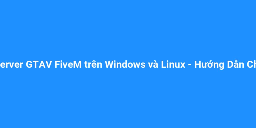 Tạo Server GTAV FiveM trên Windows và Linux - Hướng Dẫn Chi Tiết - LAPRO.VN